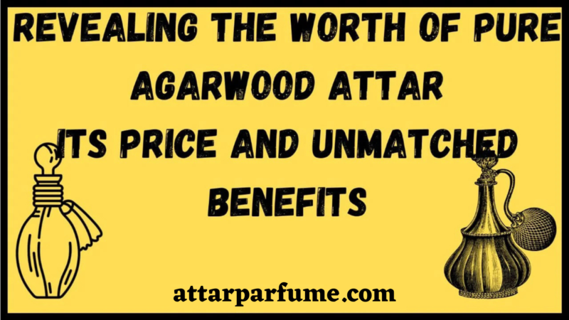 Revealing the Worth of Pure Agarwood Attar: Its Price and Unmatched ...